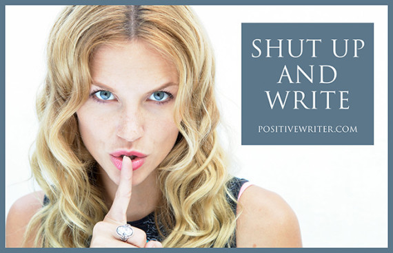 Why You Need to Shut Up and Write! | Positive Writer